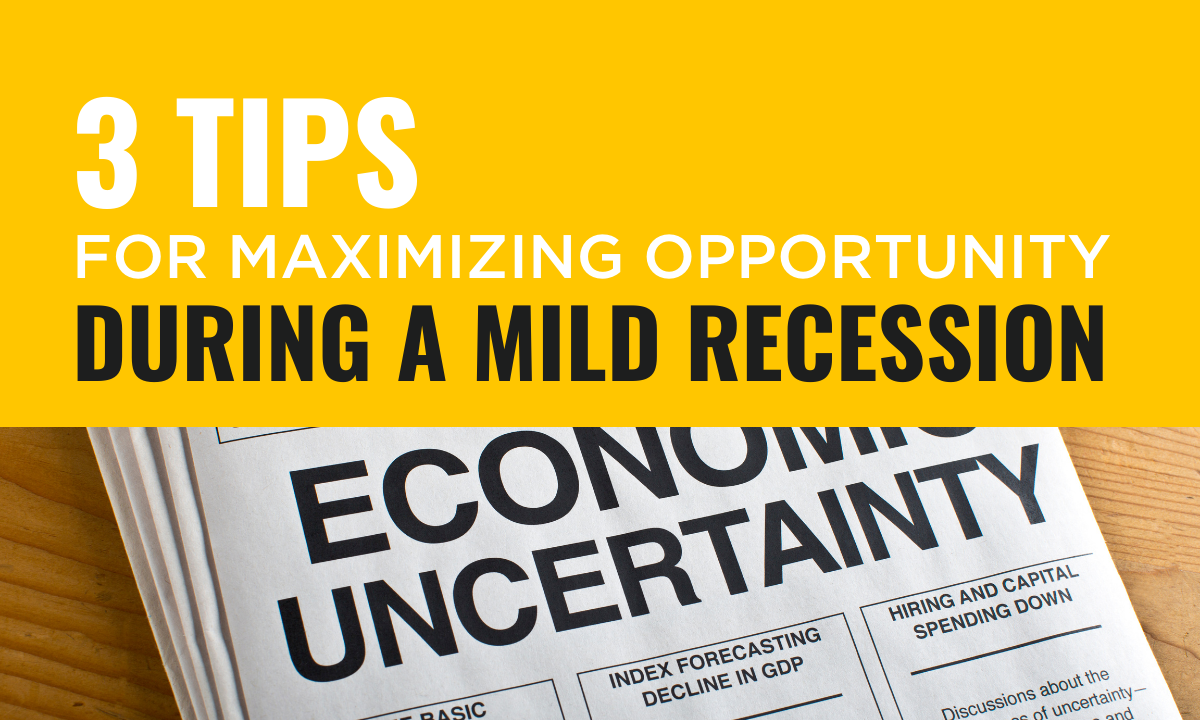 3 Tips For Maximizing Your Opportunities During a Mild Economic Recession